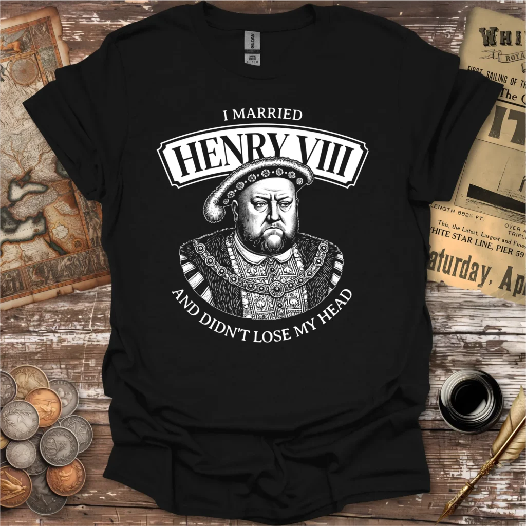I Married Henry VIII and Didn’t Lose My Head T-shirt – The Humorous ...